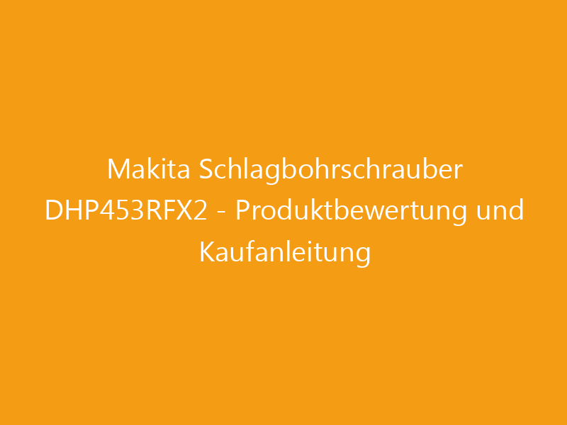 Makita Schlagbohrschrauber DHP453RFX2 - Produktbewertung und ...
