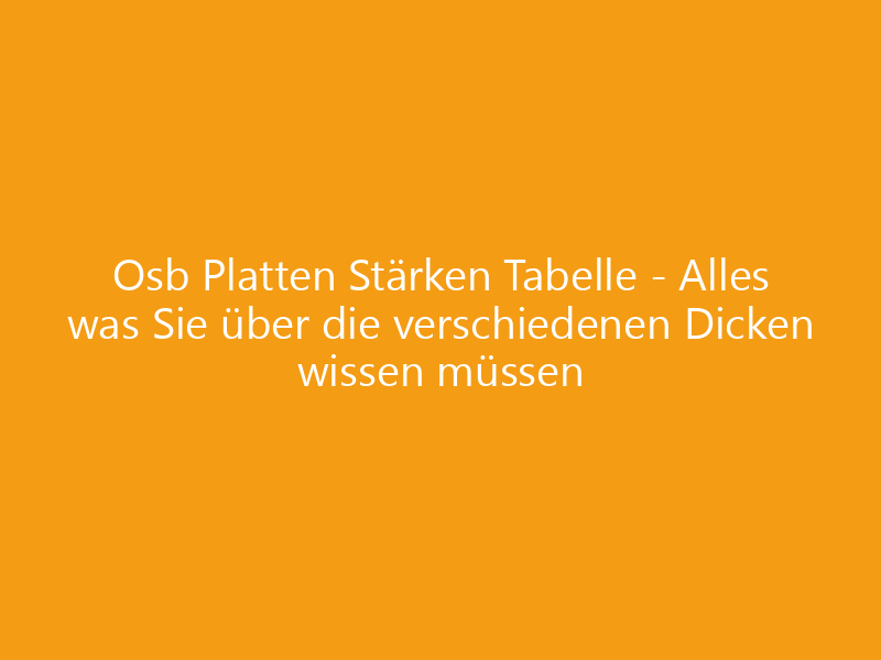 Osb Platten Stärken Tabelle - Alles was Sie über die verschiedenen ...