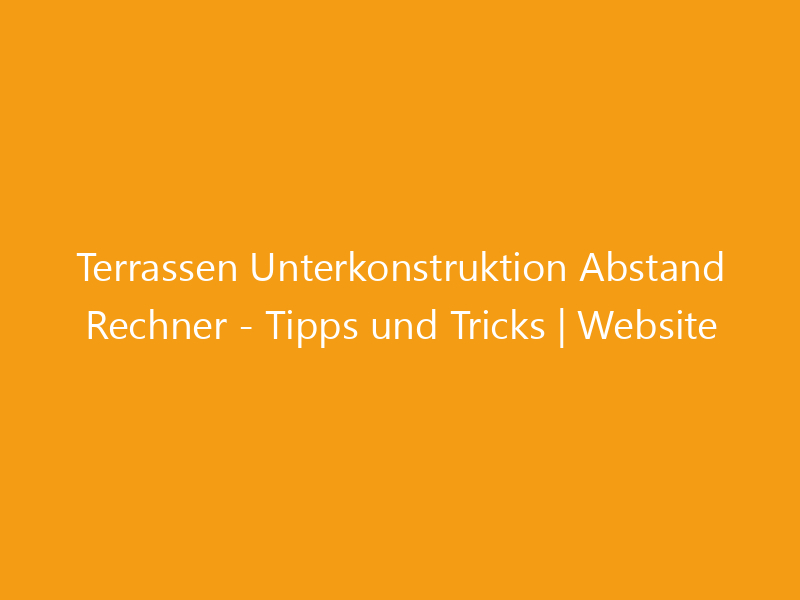 Terrassen Unterkonstruktion Abstand Rechner - Tipps und Tricks ...
