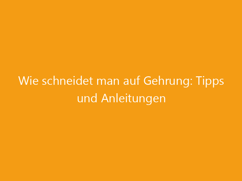 Wie schneidet man auf Gehrung: Tipps und Anleitungen - [Aktualisiert ...