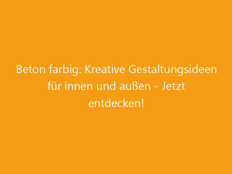 Beton farbig: Kreative Gestaltungsideen für innen und außen - Jetzt ...