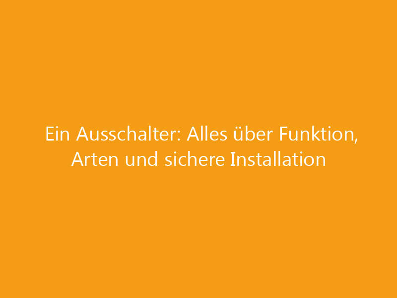 Ein Ausschalter: Alles über Funktion, Arten und sichere Installation ...
