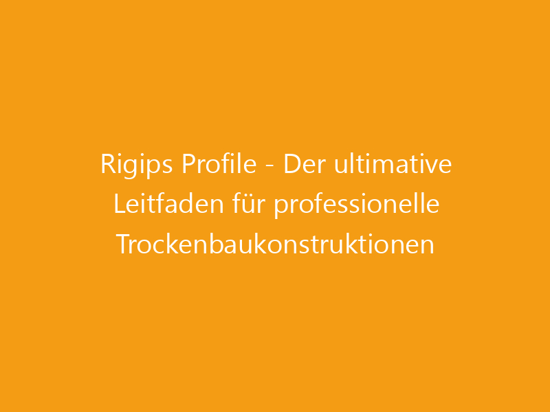 Rigips Profile - Der ultimative Leitfaden für professionelle ...
