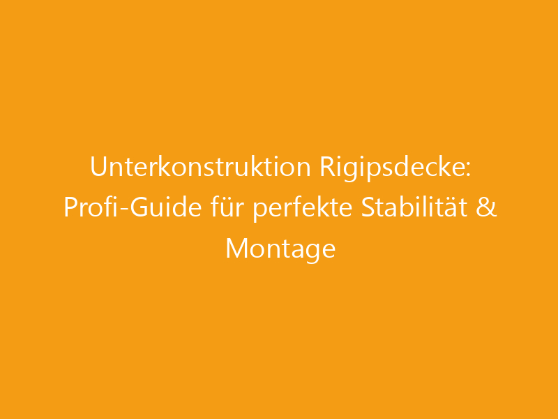 Unterkonstruktion Rigipsdecke: Profi-Guide für perfekte Stabilität ...
